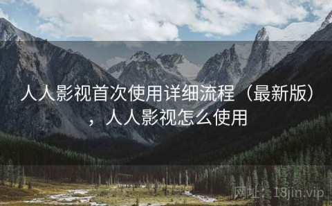 人人影视首次使用详细流程（最新版），人人影视怎么使用-星空影院-樱桃影视传媒中文网